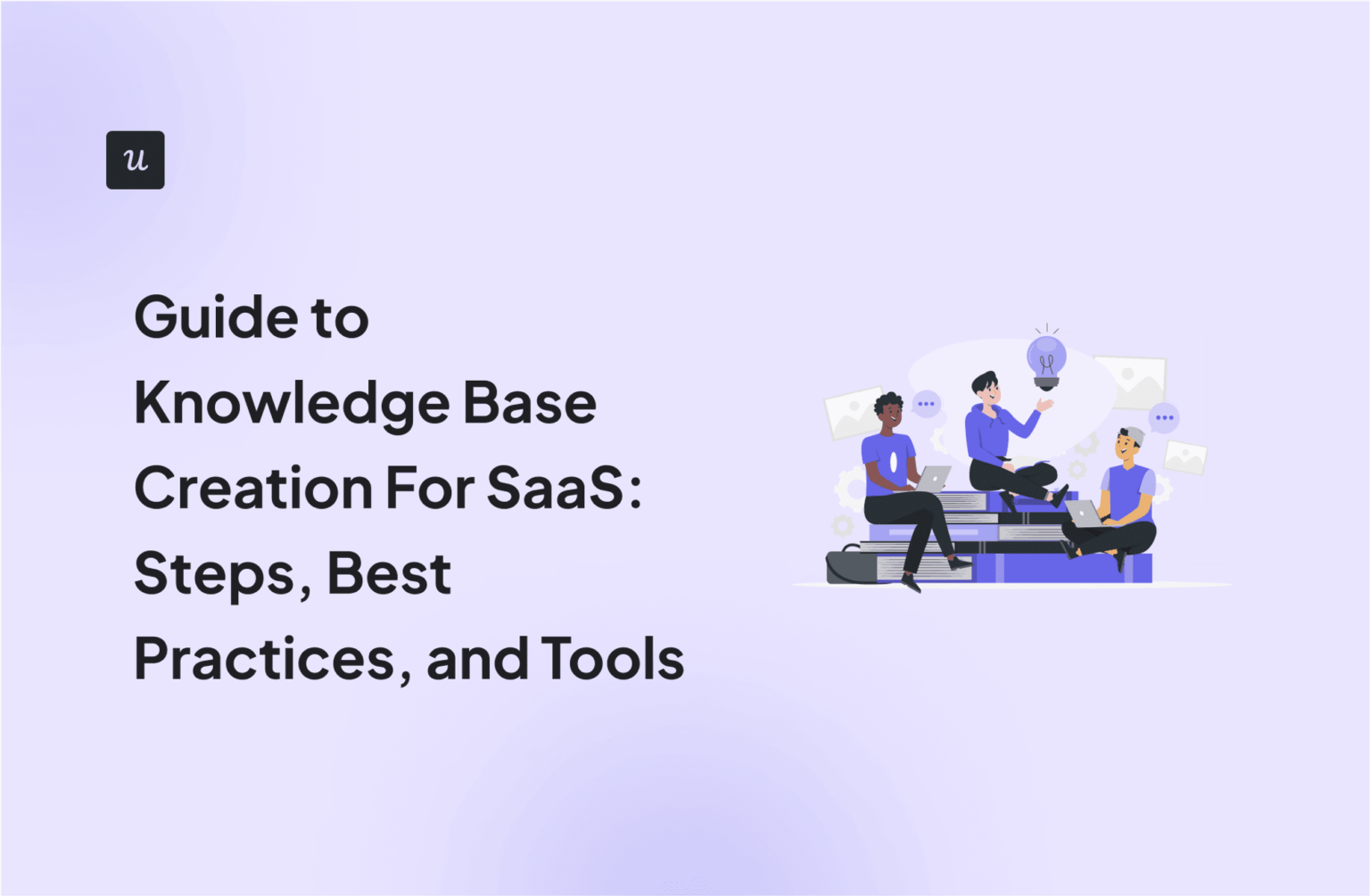 Guide to Knowledge Base Creation for SaaS: Steps, Best Practices, and Tools
