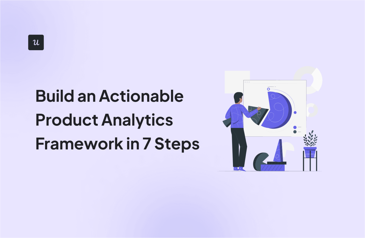 Build an Actionable Product Analytics Framework in 7 Steps