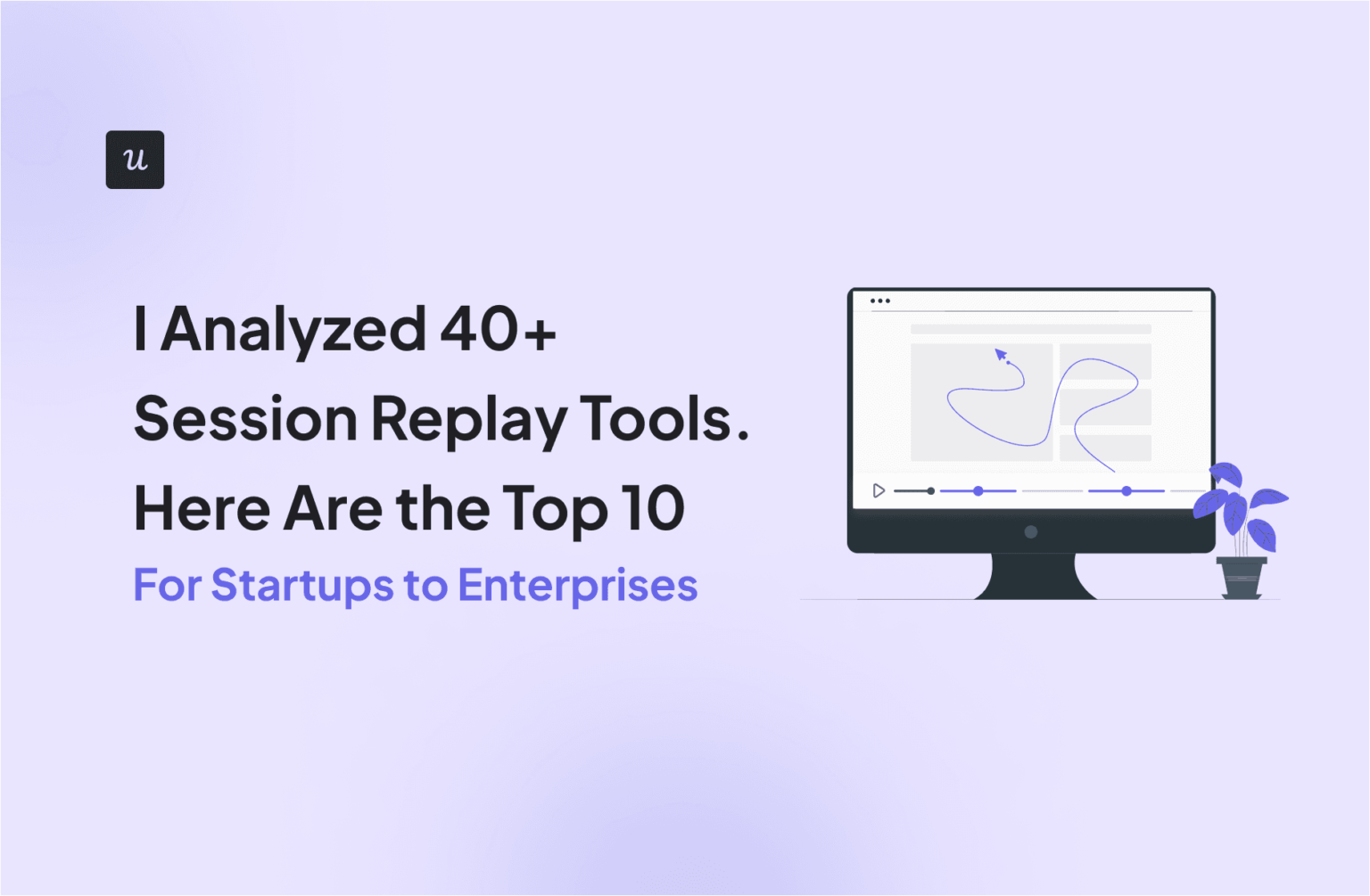I Analyzed 40+ Session Replay Tools. Here Are the Top 10